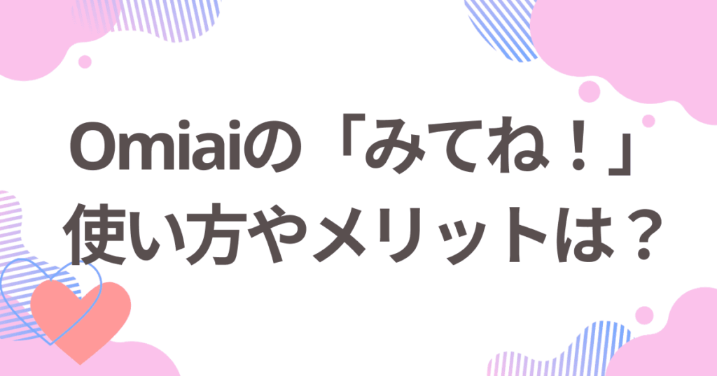 Omiai（オミアイ）の「みてね！」とは？使い方やメリット・注意点を紹介 | マッチングリンク